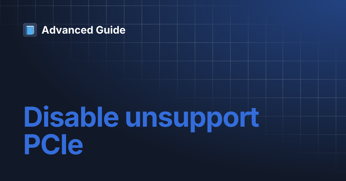 Disable unsupport PCIe | Advanced Guide
